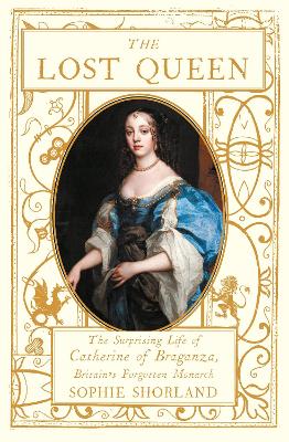 Lost Queen - The Surprising Life of Catherine of Braganza, Britain's ...